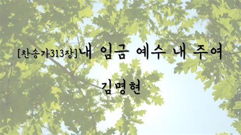 [찬송가313장]내 임금 예수 내 주여 김명현 Youtube