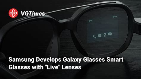 Samsung Develops Galaxy Glasses Smart Glasses With Live Lenses