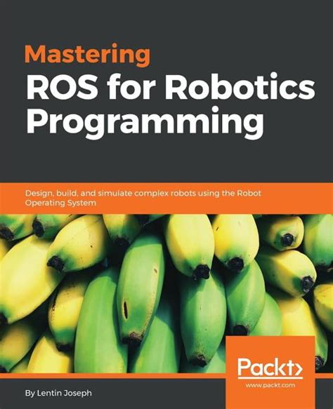 Mastering Ros For Robotics Programming Design Build And Simulate Complex Robots Using The