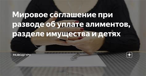 Мировое соглашение при разводе об уплате алиментов разделе имущества и детях РазводГуру Дзен
