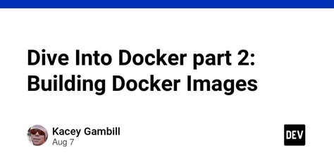 Dive Into Docker Part 2 Building Docker Images Dev Community