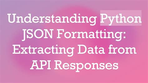 Understanding Python Json Formatting Extracting Data From Api Responses Youtube