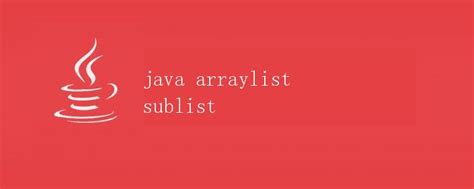 Java Arraylist子列表详解极客笔记
