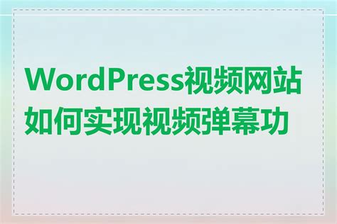 Wordpress视频网站如何实现视频弹幕功能