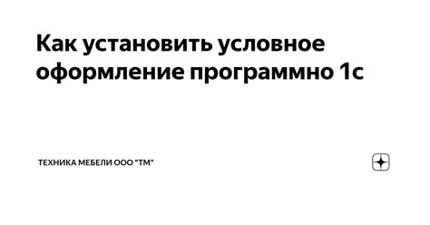 Как установить условное оформление программно 1с Техника мебели ООО ТМ Дзен
