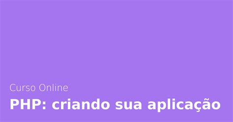 Php Criando Sua Aplicação Alura Cursos Online