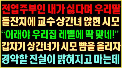 반전실화사연 전업주부인 내가 싫다며 우리딸 돌잔치에 교수 상간녀 앉힌 시모 이래야 우리 집 레벨에 딱 맞네” 갑자기 상간녀가 시모 뺨을 올리자 경악할 진실이 밝혀지고