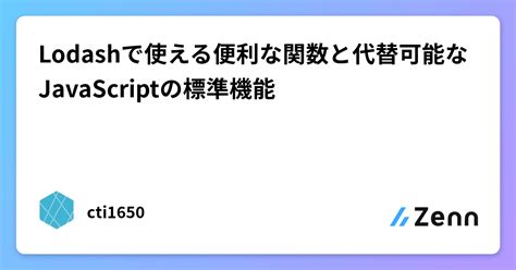 Lodashで使える便利な関数と代替可能なjavascriptの標準機能