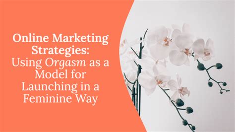 Online Marketing Strategies Using Orgasm As A Model For Launching In A Feminine Way Kate Northrup