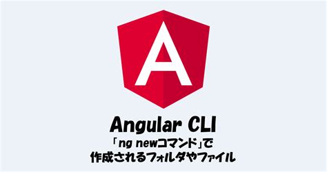 【angular】「ng Newコマンド」で作成されるフォルダやファイルについて！ It Information