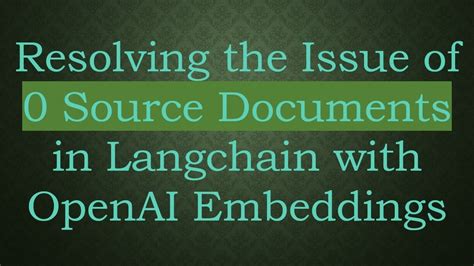 Resolving The Issue Of 0 Source Documents In Langchain With Openai Embeddings Youtube