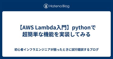【aws lambda入門】pythonで超簡単な機能を実装してみる 初心者インフラエンジニアが困ったときに試行錯誤するブログ