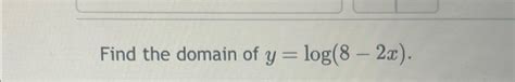 Solved Find The Domain Of Y Log 8 2x Chegg Com