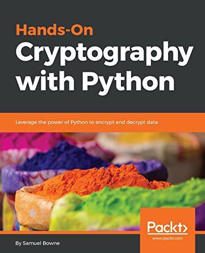 Hands On Cryptography With Python Leverage The Power Of Python To Encrypt And Decrypt Data By