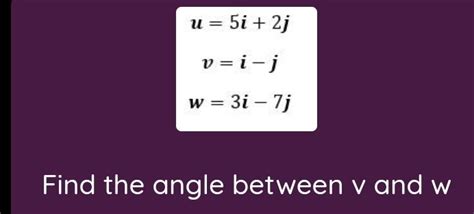 solved u 5i 2j v i j w 3i 7j find the angle between v and w [math]