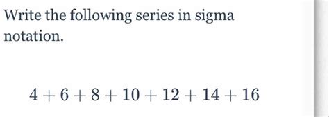 Solved Write The Following Series In Sigma Notation 4 6 8 10 12 14 16 [algebra]