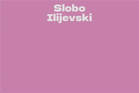 Slobo Ilijevski Facts Bio Career Net Worth Aidwiki