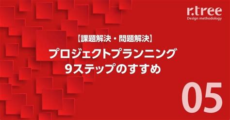 【課題解決・問題解決】05 プロジェクト プランニング 9ステップのすすめ｜r Tree ビジネスデザインのすすめ Rtree