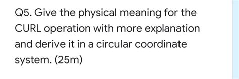 Solved Q5 Give The Physical Meaning For The CURL Operation Chegg Com
