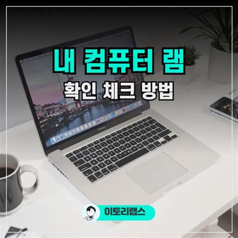 컴퓨터 램 확인 방법 정리 노트북 메모리 체크 쉽게 하는 팁 네이버 블로그 컴퓨터 램 확인 방법 정리 노트북 메모리 체크 쉽게 하는 팁 네이버 블로그
