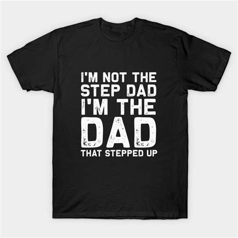 Im Not The Step Dad Im The Dad That Stepped Up Father By