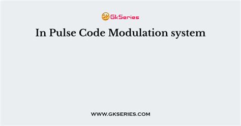 In Pulse Code Modulation System