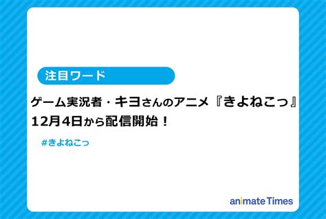 ゲーム実況者・キヨのアニメ『きよねこっ』が12月4日に配信開始！【注目ワード】 アニメイトタイムズ