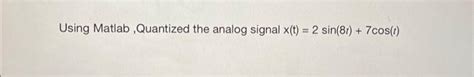 Solved Using Matlab Quantized The Analog Signal