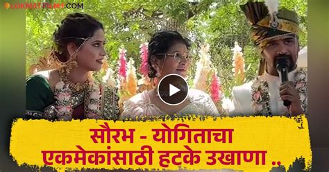Video आयुष्यभर तुला सांभाळण्याचा वसा लग्नात योगिता सौरभचा