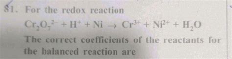 81 For The Redox Reactioncr2 O7 2− H Ni→cr3 Ni2 H2 Othe Correct Co