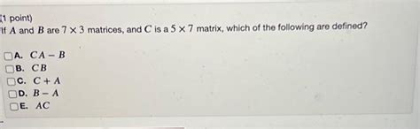 Solved If A And B Are 7 X 3 Matrices And C Is A 5 X 7