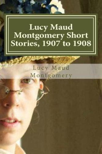 Lucy Maud Montgomery Short Stories 1907 To 1908 By L M Montgomery