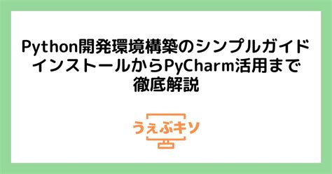 Python開発環境構築のシンプルガイドインストールからPyCharm活用まで徹底解説 うぇぶキソ