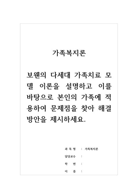가족복지론 보웬의 다세대 가족치료 모델 이론을 설명하고 이를 바탕으로 본인의 가족에 적용하여 문제점을 찾아 해결방안을