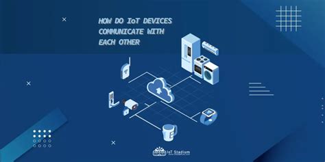 How Do Iot Devices Communicate With Each Other Iot Stadium Blog