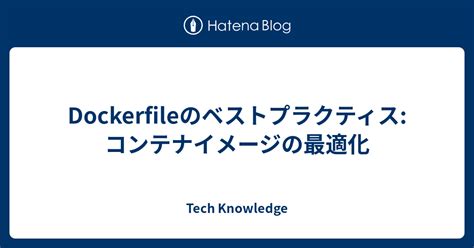 Dockerfileのベストプラクティスとは？ Tech Knowledge