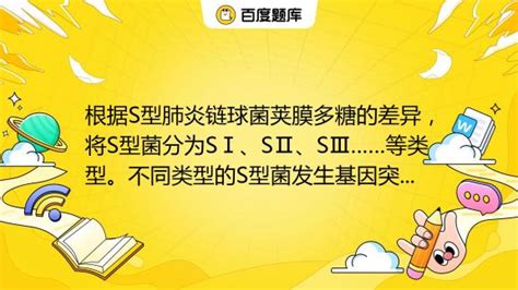 根据s型肺炎链球菌荚膜多糖的差异，将s型菌分为sⅠ、sⅡ、sⅢ……等类型。不同类型的s型菌发生基因突变后失去荚膜，成为相应类型的r型菌（rⅠ、rⅡ、rⅢ……）。s型菌的荚 百度教育