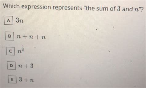 Solved Which Expression Represents “the Sum Of 3 And N ” A 3n B N N N C N 3 D N 3 E 3 N [algebra]