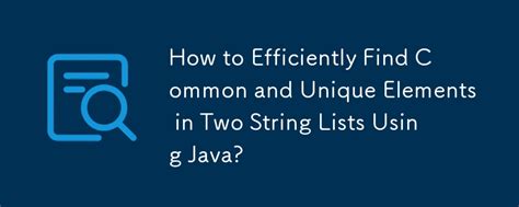 how to efficiently find common and unique elements in two string lists using java javatutorial