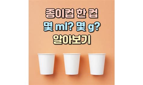 종이컵 한 컵 Ml 용량은 몇g 일까 계량하기 전 알아둘 점