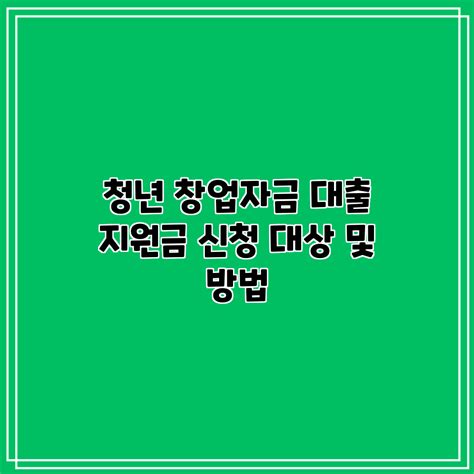 청년 창업자금 대출 지원금 신청 대상 및 방법