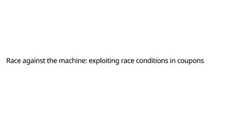 Race Against The Machine Exploiting Race Conditions In Coupons Ian Hacking