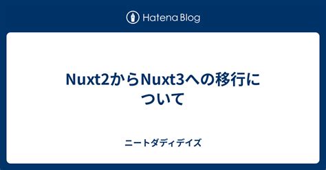Nuxt2からnuxt3への移行について ニートダディデイズ