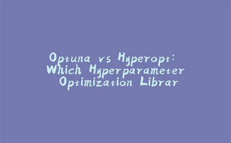 Optuna Vs Hyperopt Which Hyperparameter Optimization Library Should You Choose 拾光赋