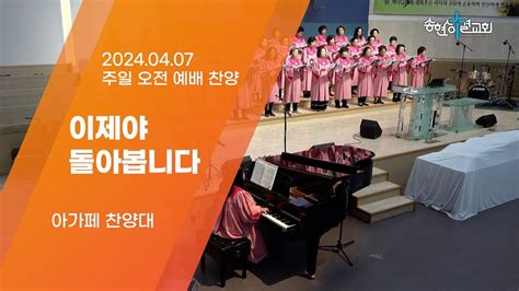 이제야 돌아봅니다아가페 찬양대240407 송현성결교회 Youtube