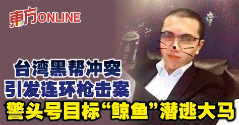 台湾黑帮冲突引发连环枪击案 警头号目标“鲸鱼”潜逃大马 国际 東方網 馬來西亞東方日報