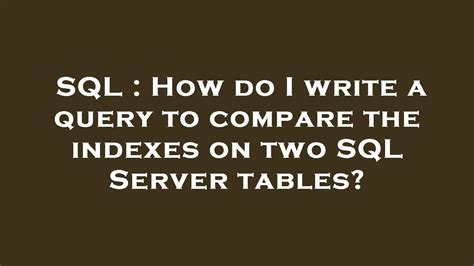 Sql How Do I Write A Query To Compare The Indexes On Two Sql Server