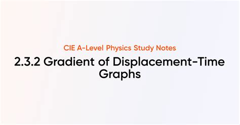 Gradient Of Displacement Time Graphs 2 3 2 Cie A Level Physics Notes Tutorchase