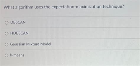 Solved What Algorithm Uses The Expectation Maximization