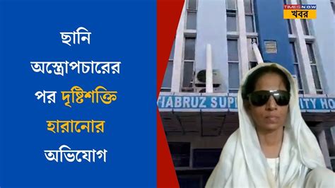 ছানি অস্ত্রোপচারের পর দৃষ্টিশক্তি হারানোর অভিযোগ মেটিয়াবুরুজ সুপার স্পেশালিটি হাসপাতালের ঘটনা